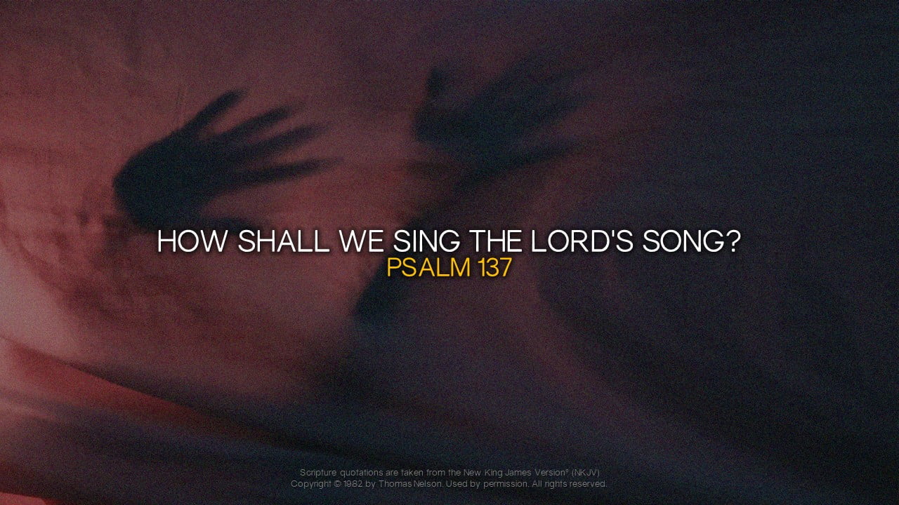 How Shall We Sing The Lord s Song Psalm 137 How Shall We Sing The Lord s Song Psalm 137