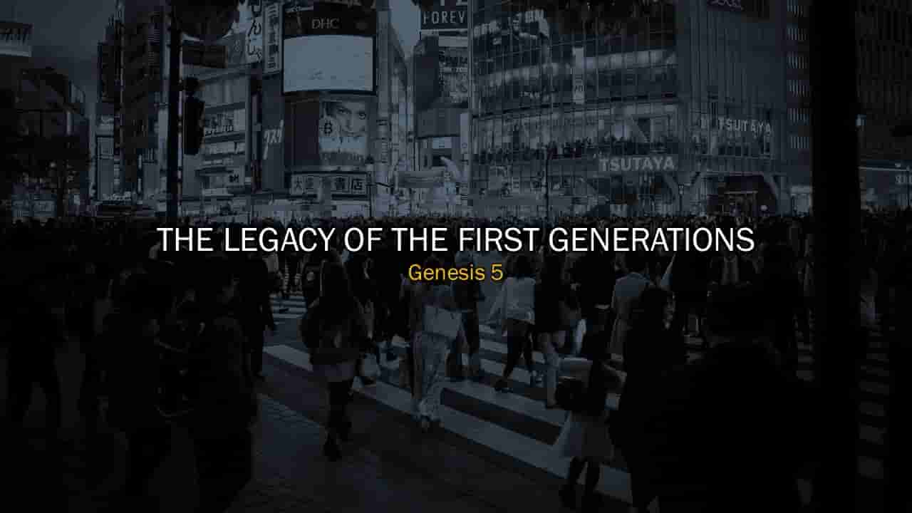 Genesis 5: The Legacy of the First Generations